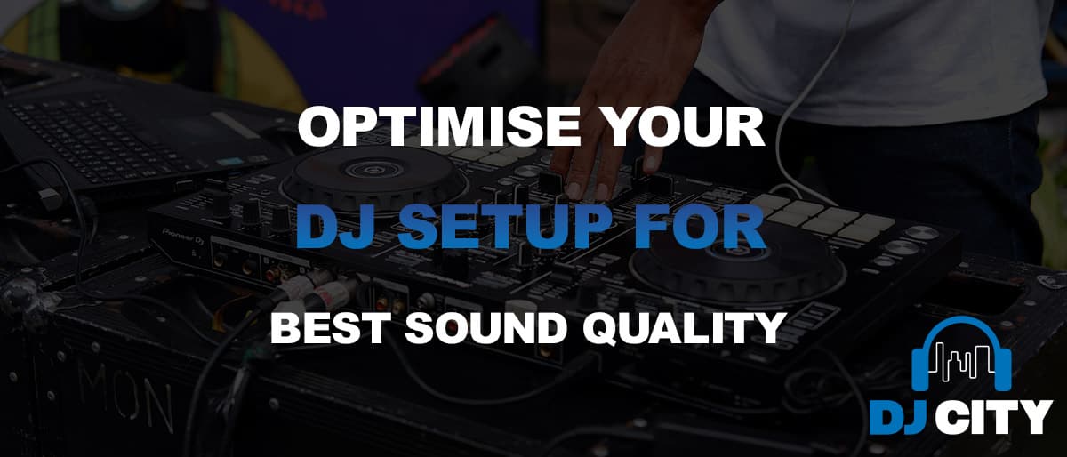 How to Optimise your DJ set up for the Best Sound Quality
